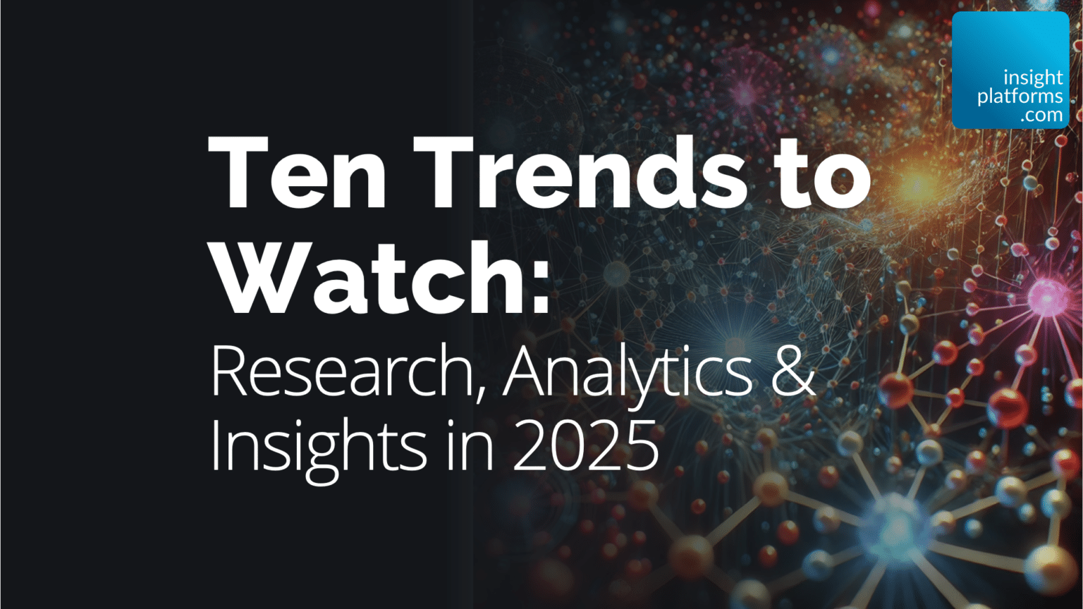 Ten Trends in Research, Insights & Analytics for 2025 - Insight Platforms
